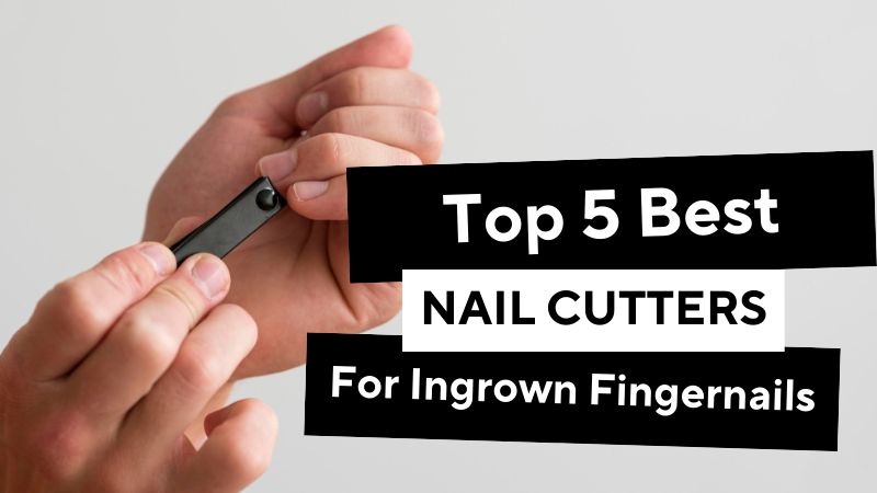 Choosing The Perfect Nail Clippers For Hard and Ingrown Nails