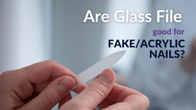 Are Glass Nail Files Good For Fake/Acrylic Nails?